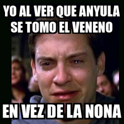 Meme crying peter parker - yo al ver que Anyula se tomo el veneno en ...