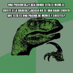 Meme Filosoraptor - Una pregunta:¿Y acá donde está el meme,el chiste o ...