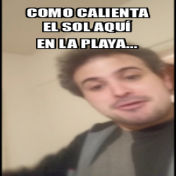 Meme Personalizado - Como calienta el sol aquí en la playa... - 33134414