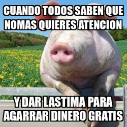 Meme Personalizado - cuando todos saben que nomas quieres atencion y ...