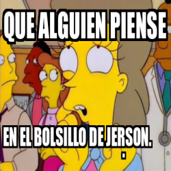 Meme Personalizado - Que alguien piense En el bolsillo de jerson ...