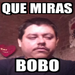 Meme Personalizado - que miras bobo - 33135454