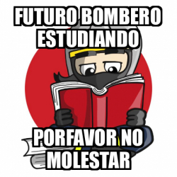 Meme Personalizado - futuro bombero estudiando porfavor no molestar ...
