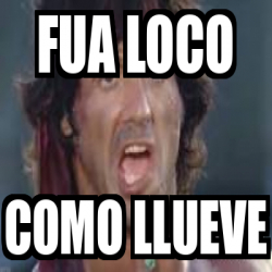 Meme Personalizado - Fua loco Como llueve - 33136212