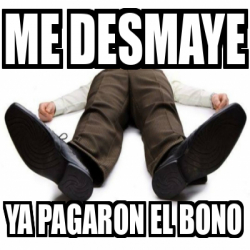Meme Personalizado - Me desmaye Ya pagaron el bono - 33136502