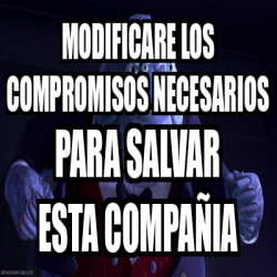 Meme Personalizado - Modificare los compromisos necesarios Para salvar ...