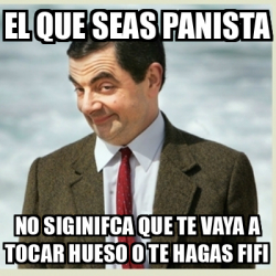 Meme Mr Bean - el que seas panista no siginifca que te vaya a tocar ...