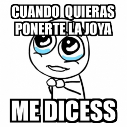 Meme Por favor - Cuando quieras ponerte la joya Me dicess - 33136768