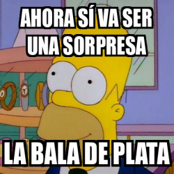 Meme Personalizado - Ahora sí va ser una sorpresa La bala de plata ...