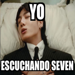 Meme Personalizado - yo escuchando seven - 33137974