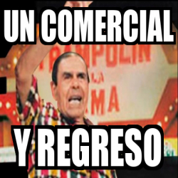 Meme Personalizado - UN COMERCIAL Y REGRESO - 33138248