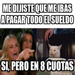 Meme Personalizado - Me dijiste que me ibas a pagar todo el sueldo Si ...