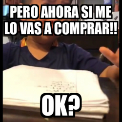 Meme Personalizado - PERO AHORA SI ME LO VAS A COMPRAR!! OK? - 33138341