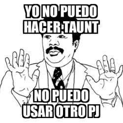 Meme Ay Si - Yo no puedo hacer taunt no puedo usar otro pj - 33138374