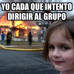 Meme Disaster Girl - yo cada que intento dirigir al grupo - 33138810