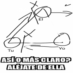 Meme Personalizado - Así o más claro? Aléjate de ella - 33139225
