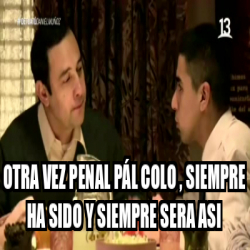 Meme Personalizado - Otra vez penal pál colo , siempre ha sido y ...