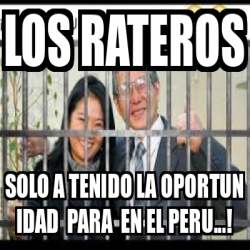 Meme Personalizado - LOS RATEROS SOLO A TENIDO LA OPORTUN IDAD PARA EN ...