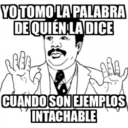 Meme Ay Si - Yo tomo la palabra de quién la dice Cuando son ejemplos ...