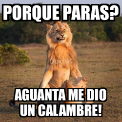Meme Personalizado - Porque paras? Aguanta me dio un calambre! - 33140977
