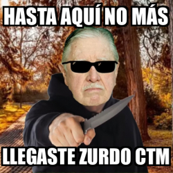 Meme Personalizado - hasta aquí no más llegaste zurdo ctm - 33141428