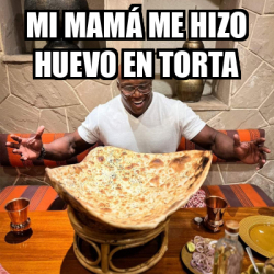 Meme Personalizado - Mi mamá me hizo huevo en torta - 33141436