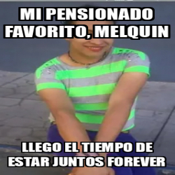 Meme Personalizado - mi pensionado favorito, melquin llego el tiempo de ...