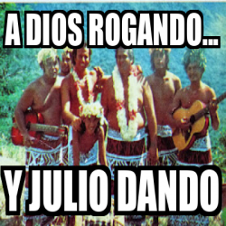 Meme Personalizado - A Dios rogando... Y Julio dando - 33142086