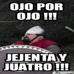 Meme Personalizado - OJO POR OJO !!! JEJENTA Y JUATRO !!! - 33143143