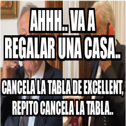 Meme Personalizado - Ahhh.. Va a regalar una casa.. Cancela la tabla de ...