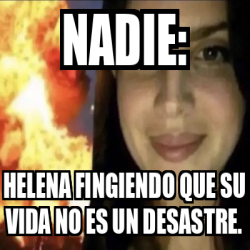 Meme Personalizado - nadie: helena fingiendo que su vida no es un ...