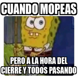 Meme Personalizado - Cuando mopeas Pero a la hora del cierre y todos ...