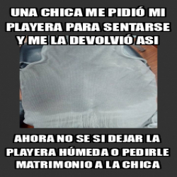 Meme Personalizado - Una chica me pidió mi playera para sentarse y me ...