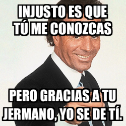 Meme Julio Iglesias - Injusto es que tú me conozcas Pero gracias a tu ...