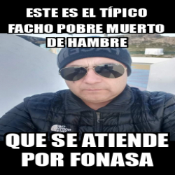 Meme Personalizado - Este es el típico facho pobre muerto de hambre Que ...
