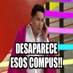 Meme Personalizado - Desaparece esos compus!! - 33144693