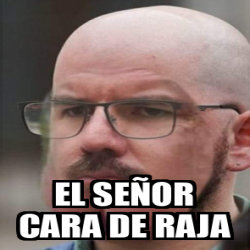 Meme Personalizado - El señor cara de raja - 33145031