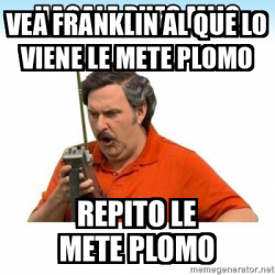 Meme Personalizado - Vea Franklin al que lo viene le mete plomo Repito ...
