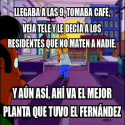 Meme Personalizado - Llegaba a las 9, tomaba café, veía tele y le decía ...