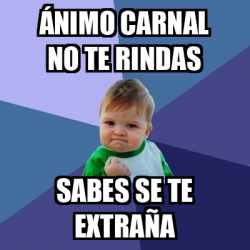 Meme Bebe Exitoso - Ánimo Carnal No Te Rindas Sabes Se Te Extraña ...