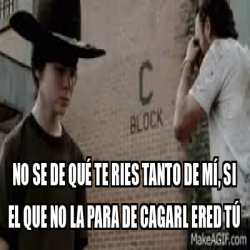 Meme Personalizado - no se de qué te ries tanto de mí, si el que no la ...