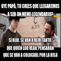 Meme Personalizado - oye papá, tu crees que llegaremos a ser un meme ...