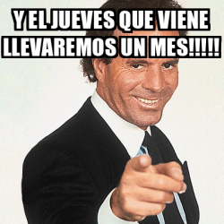 Meme Julio Iglesias - Y el jueves que viene llevaremos un mes ...