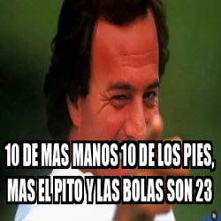 Meme Personalizado - 10 DE MAS MANOS 10 DE LOS PIES, MAS EL PITO Y LAS ...