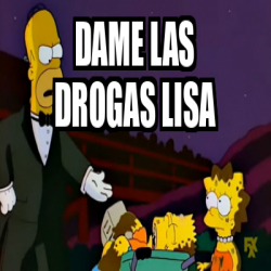 Meme Personalizado - DAME LAS DROGAS LISA - 33147594
