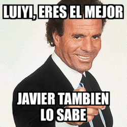 Meme Julio Iglesias - Luiyi, eres el mejor Javier tambien lo sabe ...
