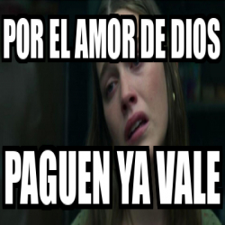 Meme Personalizado - Por el amor de Dios Paguen ya vale - 33148303