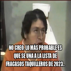 Meme Personalizado - No creo. Lo más probable es que se una a la lista ...