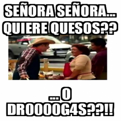 Meme Personalizado - señora señora... quiere quesos?? ... o dr0000g4s ...