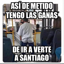 Meme Personalizado - Así de metido tengo las ganas De ir a verte a ...